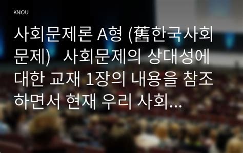 사회문제론 A형 舊한국사회문제 사회문제의 상대성에 대한 교재 1장의 내용을 참조하면서 현재 우리 사회에서 과거에는 사회문제로 인식되지 않다가 새롭게 사회문제로 부각된