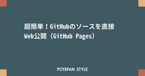 超簡単！githubのソースを直接web公開（github Pages） ポテパンスタイル