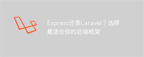 Express还是laravel？选择最适合你的后端框架 美云