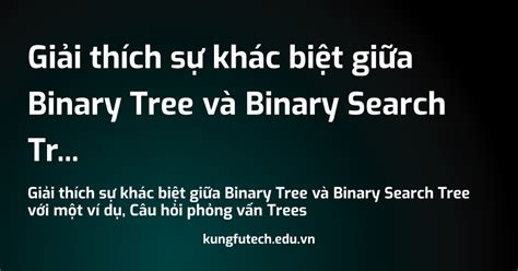 Giải Thích Sự Khác Biệt Giữa Binary Tree Và Binary Search Tree Với Một