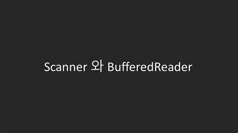 자바 Scanner 와 Bufferedreader 자바 Scanner 와 Bufferedreader