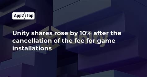 Unity Shares Rose By 10 After The Cancellation Of The Fee For Game Installations App2top