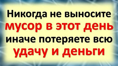 Никогда не выносите мусор в этот день, иначе потеряете всю удачу и ...