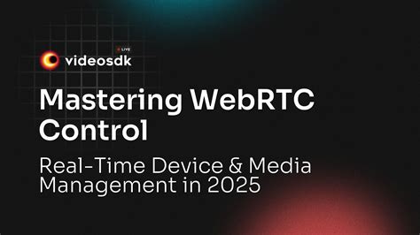 Mastering WebRTC Control: Real-Time Device & Media Management in 2025 ...