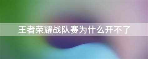 王者荣耀战队赛为什么开不了 业百科