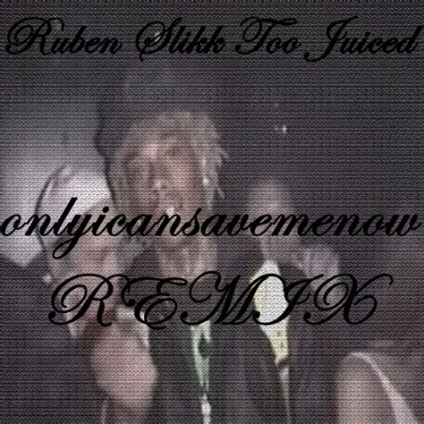 Stream Ruben Slikk Too Juiced Onlyicansavemenow Remix By