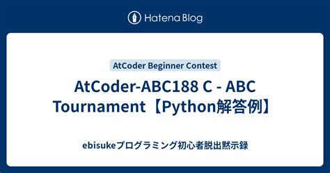 AtCoder ABC C ABC TournamentPython解答例 ebisukeプログラミング初心者脱出黙示録