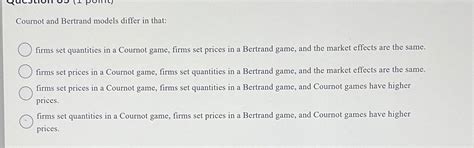 Solved Cournot And Bertrand Models Differ In That ﻿firms