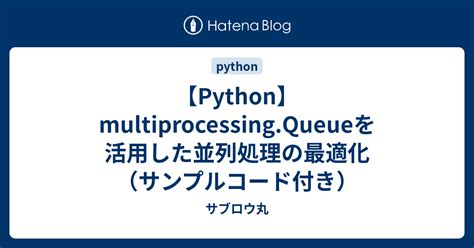 python multiprocessing Queue を用いた並列化 サンプルコードあり サブロウ丸