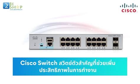 Cisco Switch สวิตช์ตัวสำคัญที่ช่วยเพิ่มประสิทธิภาพในการทำงาน 2beshop Article