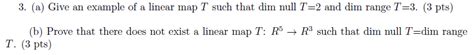 Solved A Give An Example Of A Linear Map T Such That Chegg