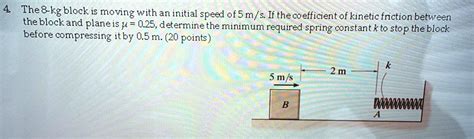 solved the 8 kg block is moving with an initial speed of 5 m s if the