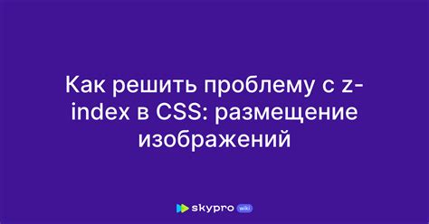 Как решить проблему c z index в css размещение изображений