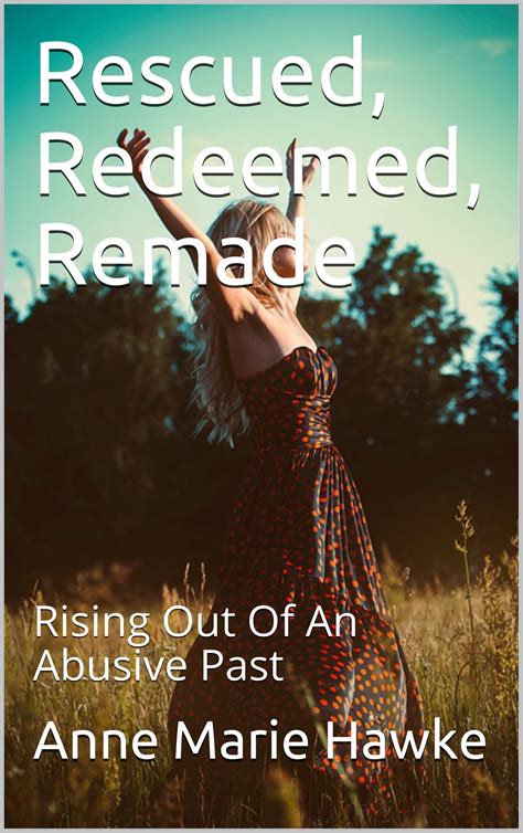 Rescued Redeemed Remade Rising Out Of An Abusive Past By Anne Marie
