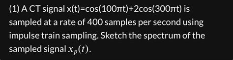 Solved 1 A Ct Signal X T Cos 100πt 2cos 300πt Is