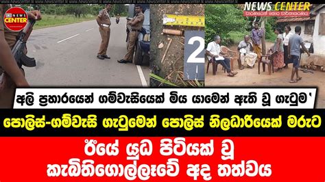 ඊයේ යුධ පිටියක් වූ කැබිතිගොල්ලෑවේ අද තත්වය පොලිස් ගම්වැසි ගැටුමෙන් පොලිස් නිලධාරියෙක් මරුට