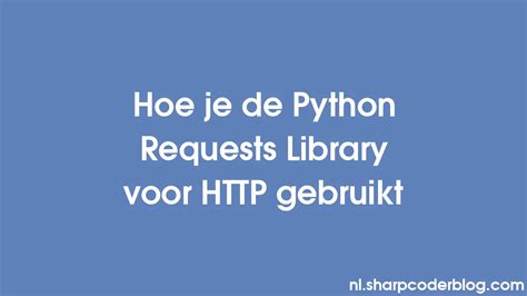 Hoe Je De Python Requests Library Voor Gebruikt Sharp Coder Blog