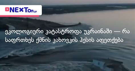 ეკოლოგიური კატასტროფა უკრაინაში — რა საფრთხეს ქმნის კახოვკის ჰესის აფეთქება