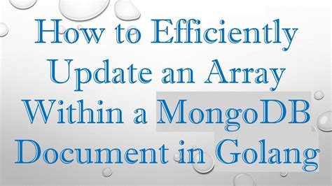 How To Efficiently Update An Array Within A Mongodb Document In Golang Youtube