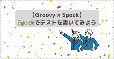 【groovy × spock】spockでテストを書いてみよう rakus developers blog ラクス エンジニアブログ