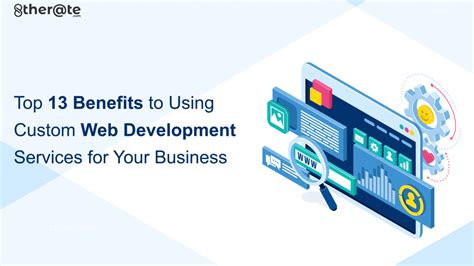 Top 13 Benefits To Using Custom Web Development Services Your Business