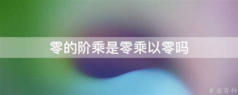 零的阶乘是零乘以零吗 业百科