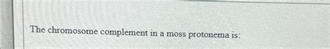Solved The Chromosome Complement In A Moss Protonema Is