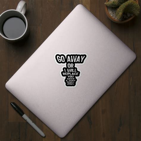 Go Away Or I Will Replace You With A Very Small Shell Script Go Away Sticker Teepublic