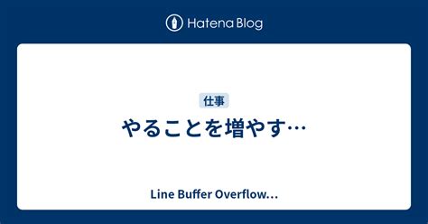 やることを増やす… line buffer overflow…