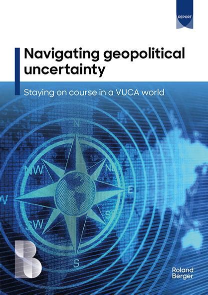 Navigating Geopolitical Uncertainty Roland Berger Navigating Geopolitical Uncertainty Roland Berger