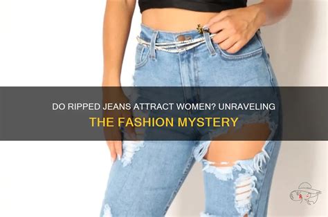 Do Ripped Jeans Attract Women Unraveling The Fashion Mystery Shunvogue