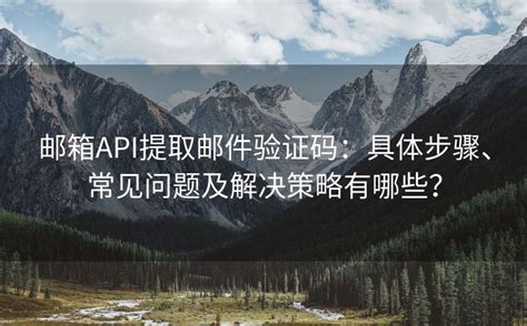 邮箱api提取邮件验证码：具体步骤、常见问题及解决策略有哪些？ 独立站建站方式 跨境独立站建站 搭建独立站电商自建站建设