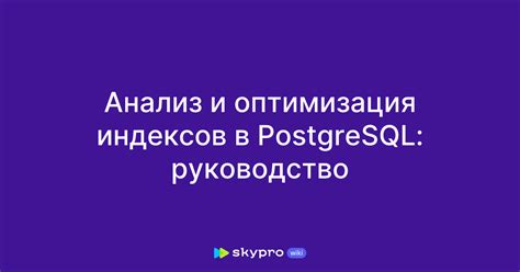 Анализ и оптимизация индексов в Postgresql руководство