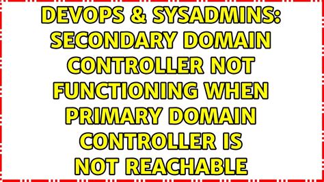 Secondary Domain Controller Not Functioning When Primary Domain Controller Is Not Reachable Secondary Domain Controller Not Functioning When Primary Domain Controller Is Not Reachable