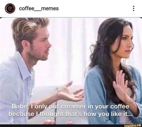 Coffeememes Babe Only Put Creamer In Your Coffee Because Thought