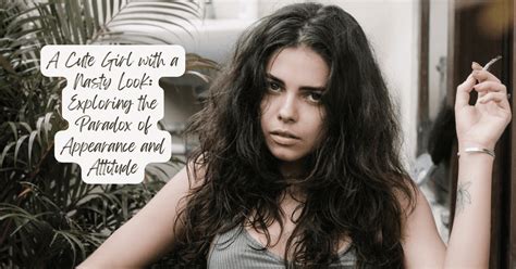 A Cute Girl With A Nasty Look Exploring The Paradox Of Appearance And