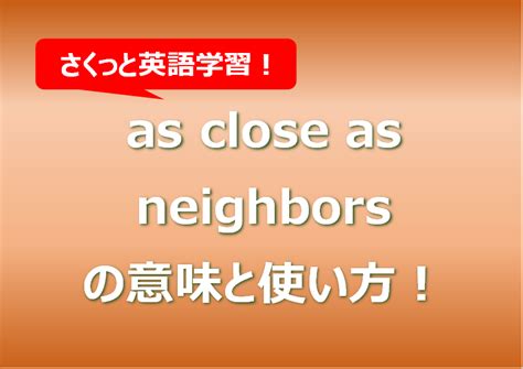 As Close As Neighborsの意味と使い方！例文もまとめ！ キニナリenglish