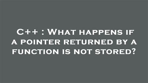 c what happens if a pointer returned by a function is not stored