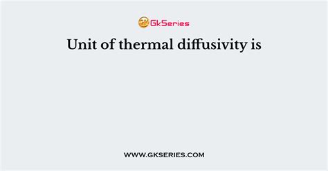 Unit Of Thermal Diffusivity Is