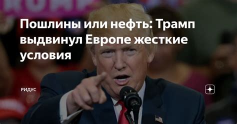 Пошлины или нефть Трамп выдвинул Европе жесткие условия Ридус Дзен