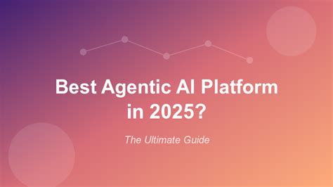 Best Agentic Ai Platform In 2025 The Ultimate Guide