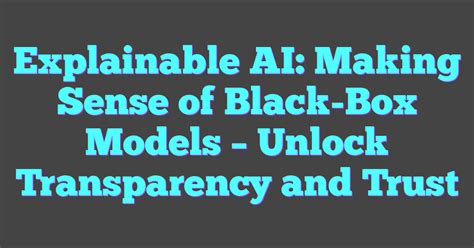 Explainable Ai Making Sense Of Black Box Models Unlock Transparency And Trust