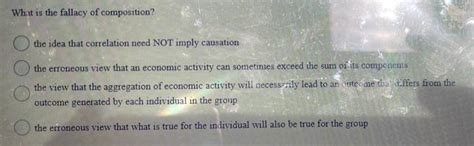 Solved What Is The Fallacy Of Composition The Idea That