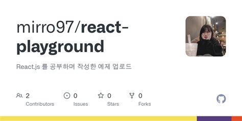 GitHub mirro react playground React js 를 공부하며 작성한 예제 업로드