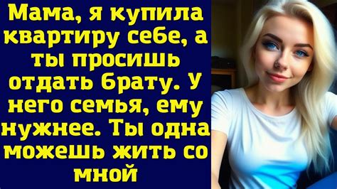 Мама я купила квартиру себе а ты просишь отдать брату У него семья ему нужнее Youtube