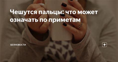 Чешутся пальцы что может означать по приметам БЕЛНОВОСТИ Дзен