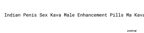 Indian Penis Sex Kava Male Enhancement Pills Ma Kava Aula Ambiental
