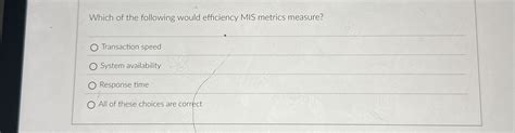 Solved Which Of The Following Would Efficiency Mis Metrics