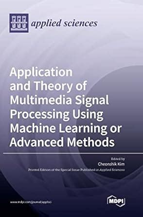 Application And Theory Of Multimedia Signal Processing Using Machine Learning Or Advanced