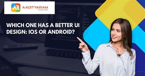 Which One Has A Better Ui Design Ios Or Android Aadityaram Technologies